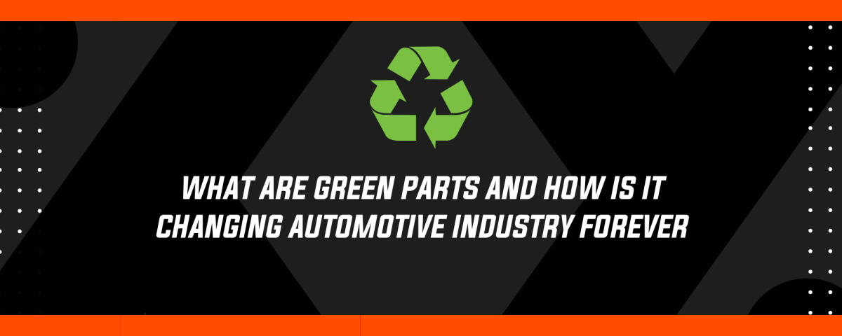 What Are Green Parts and How Is It Changing Automotive Industry Foreve
